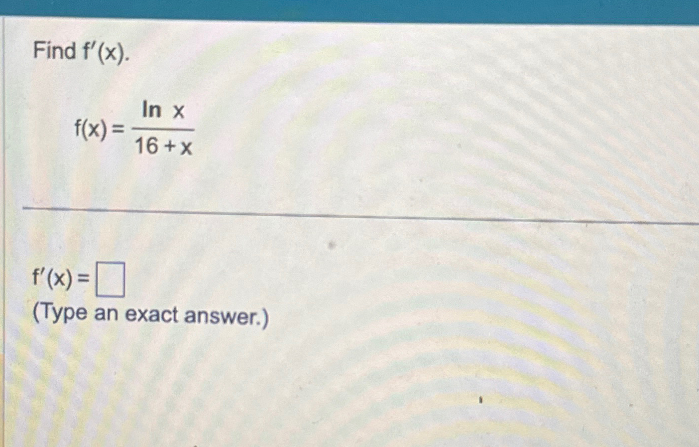 Solved Find f'(x).f(x)=lnx16+xf'(x)=(Type an exact answer.) | Chegg.com
