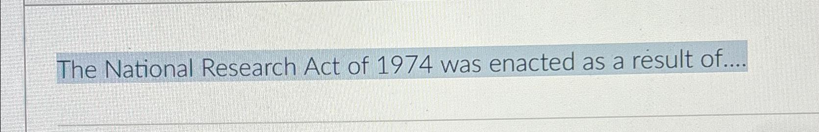 Solved The National Research Act of 1974 ﻿was enacted as a | Chegg.com