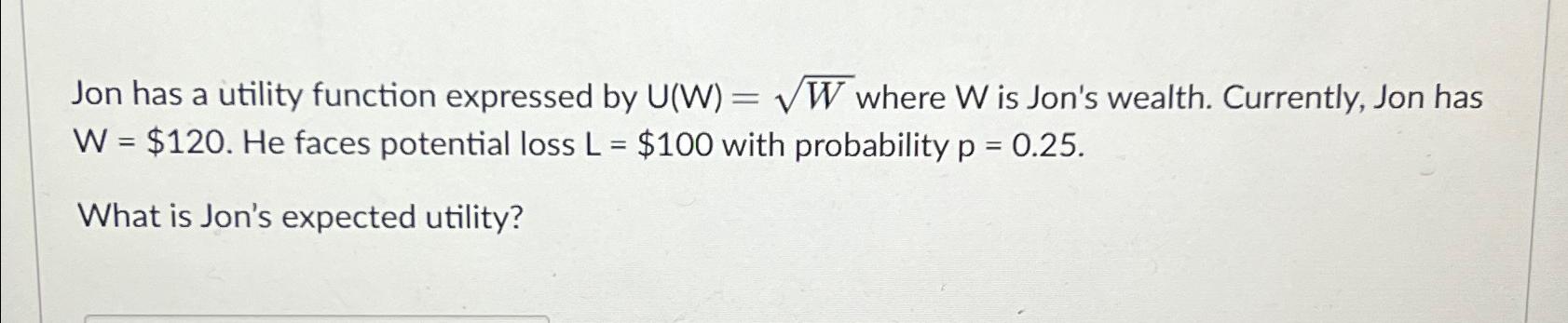 Solved Jon has a utility function expressed by U(W)=W2 | Chegg.com