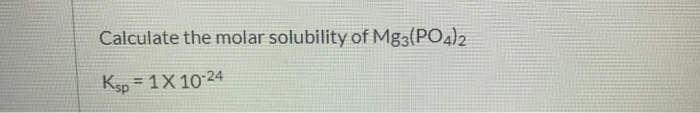 Solved Calculate the molar solubility of Mg3(PO4)2 Ksp = 1 X | Chegg.com