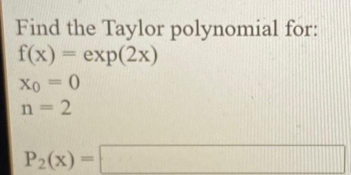 Solved Find the Taylor polynomial for: f(x) = exp(2x) Xe = 0 | Chegg.com