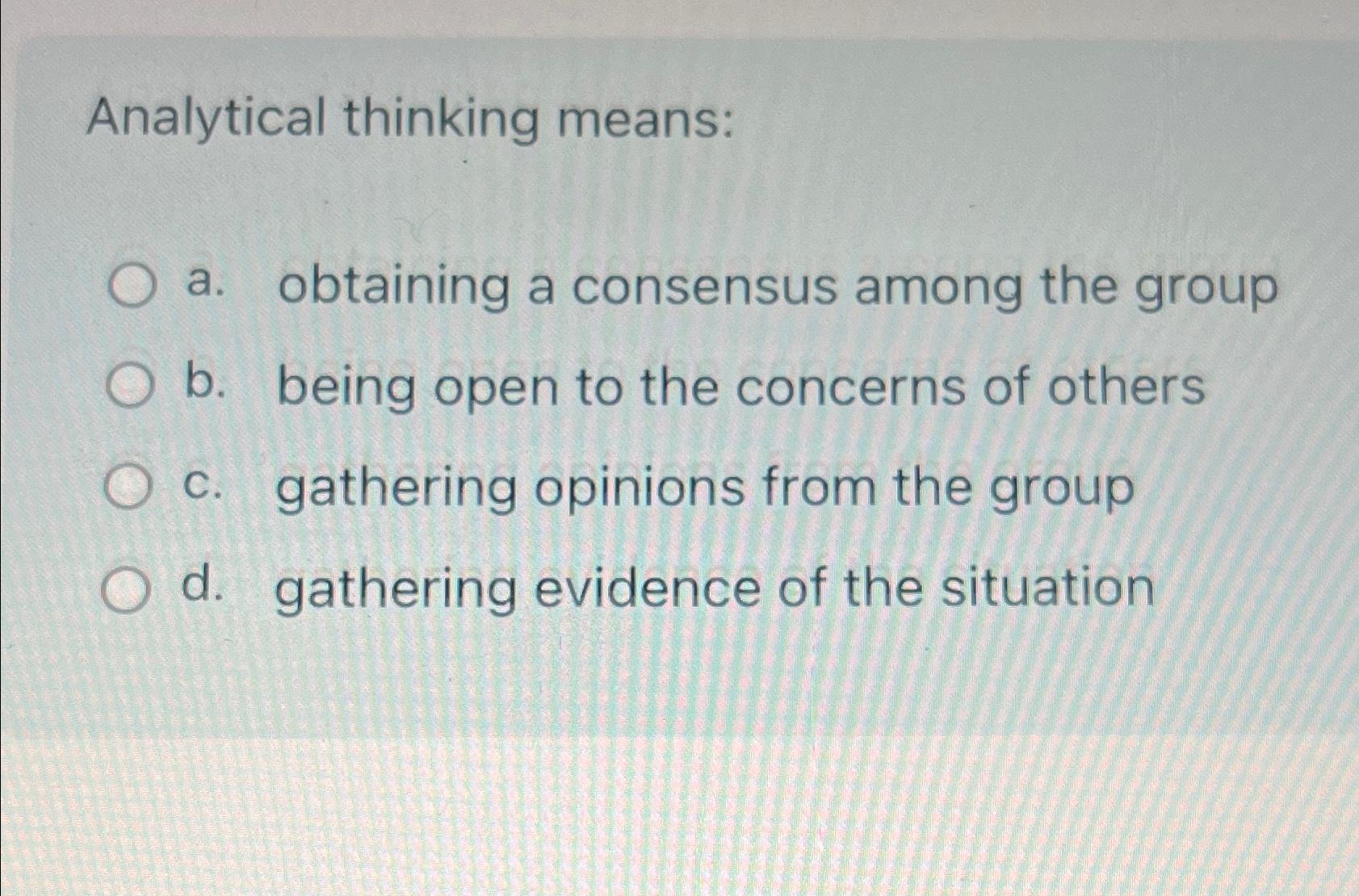Solved Analytical thinking means:a. ﻿obtaining a consensus | Chegg.com