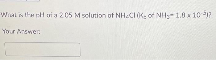 Solved What is the pH of a 2.05 M solution of NH4Cl (Kb of | Chegg.com