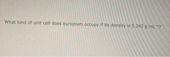 Solved What kind of unit cell does europium occupy if its | Chegg.com