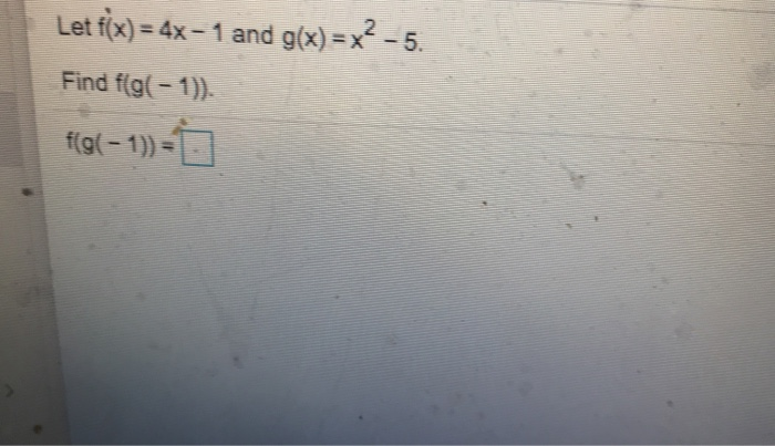 Solved Let f(x) = 4x-1 and g(x) = x2 - 5. Find f(g( - 1)). | Chegg.com