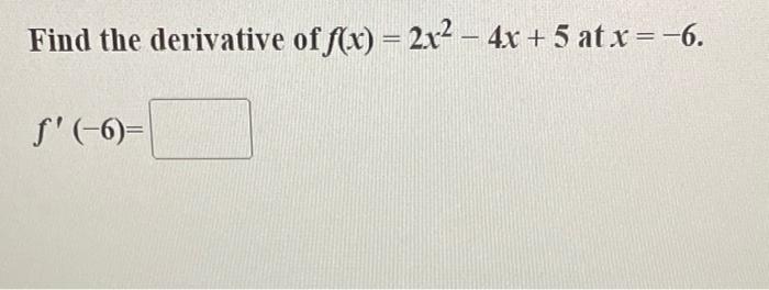Solved Find the derivative of f(x)=2x2−4x+5 at x=−6. f′(−6)= | Chegg.com