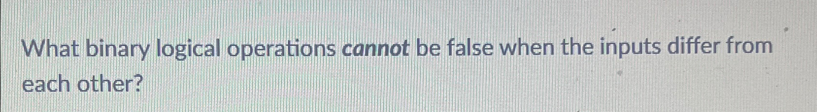 Solved What binary logical operations cannot be false when | Chegg.com