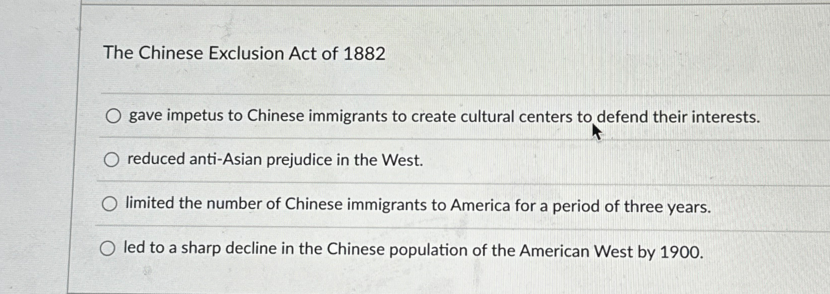 Solved The Chinese Exclusion Act of 1882gave impetus to | Chegg.com