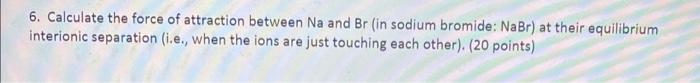 Solved 6. Calculate the force of attraction between Na and | Chegg.com