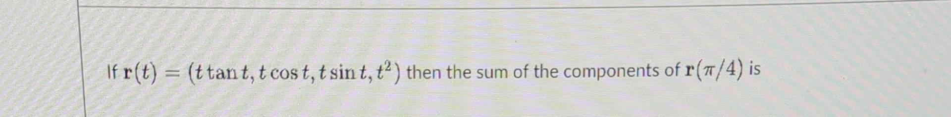 Solved If r(t)=(ttant,tcost,tsint,t2) then the sum of the | Chegg.com