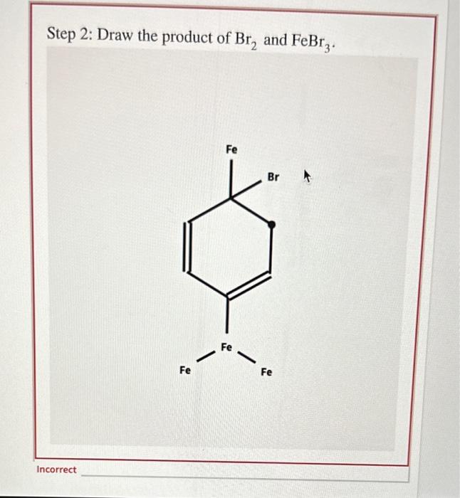 Solved Step 2: Draw the product of Br2 and FeBr3.For the | Chegg.com