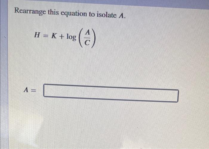 Solved Rearrange this equation to isolate A. H = K + log (A) | Chegg.com