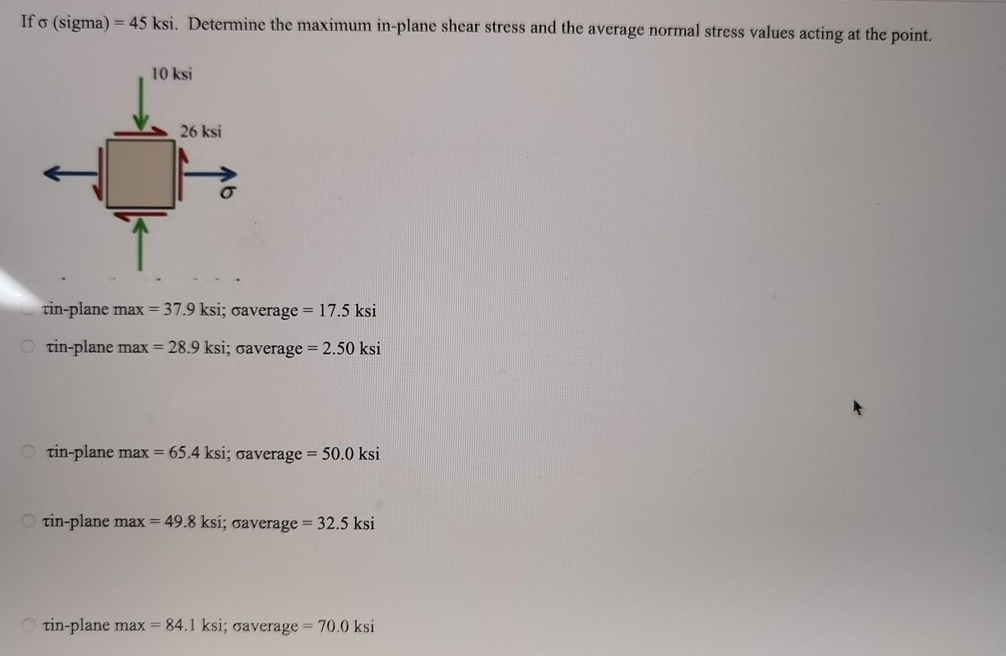 Solved If o (sigma) = 45 ksi. Determine the maximum in-plane | Chegg.com