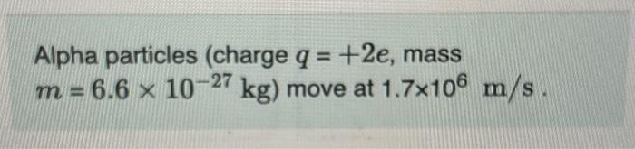 Solved Alpha particles (charge q=+2e, mass m=6.6×10−27 kg ) | Chegg.com