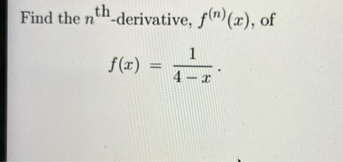 Solved Find the nth -derivative, f(n)(x), of f(x)=4−x1 | Chegg.com