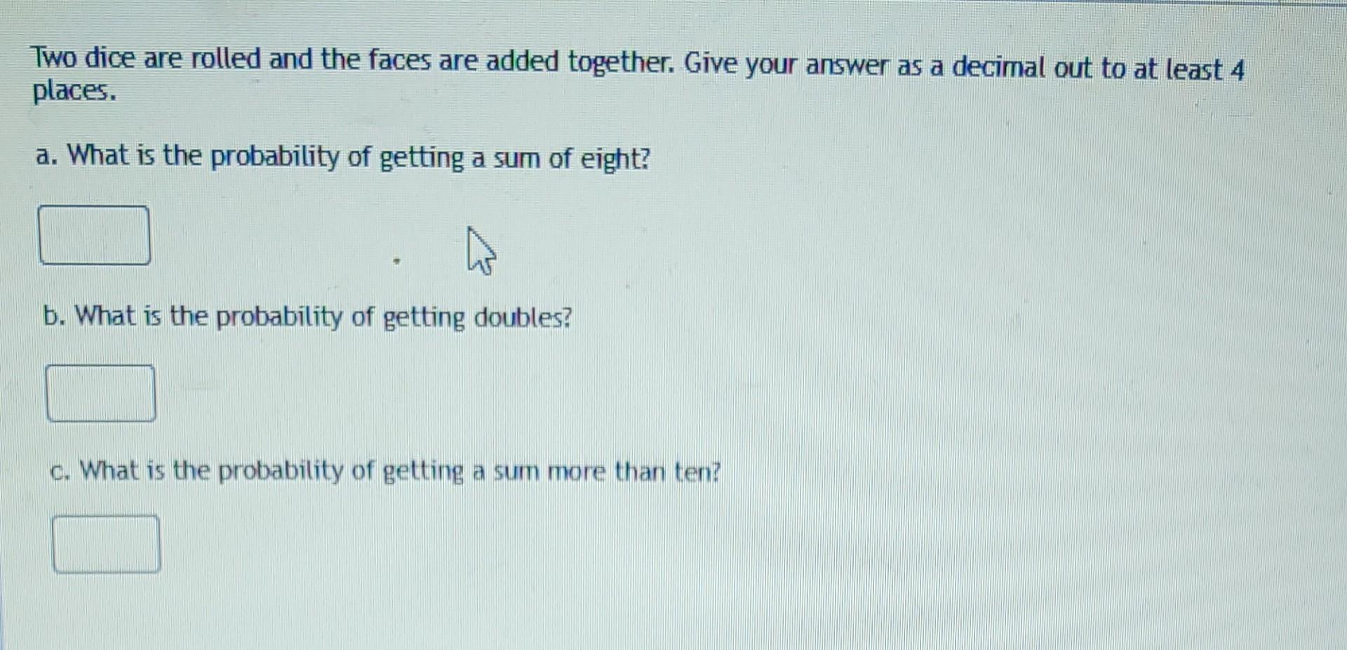 Solved Two dice are rolled and the faces are added together. | Chegg.com