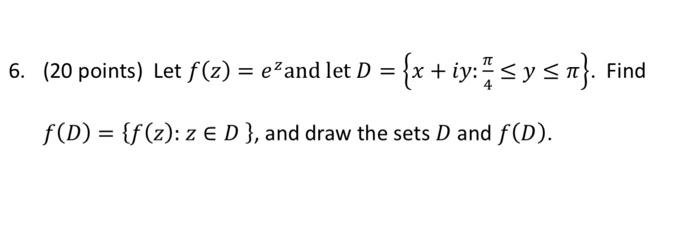 Solved 6. (20 points) Let f(z) = e’and let D = {x + iy: Solved 6. (20 points) Let f(z) = e’and let D = {x + iy: