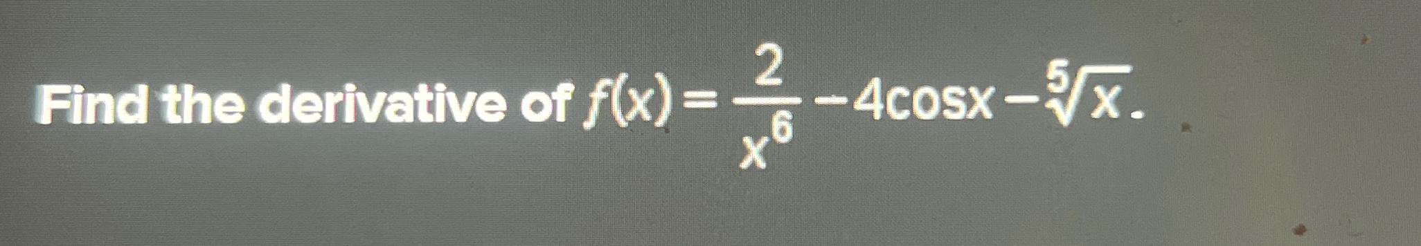 Solved Find the derivative of f(x)=2x6-4cosx-x5 | Chegg.com