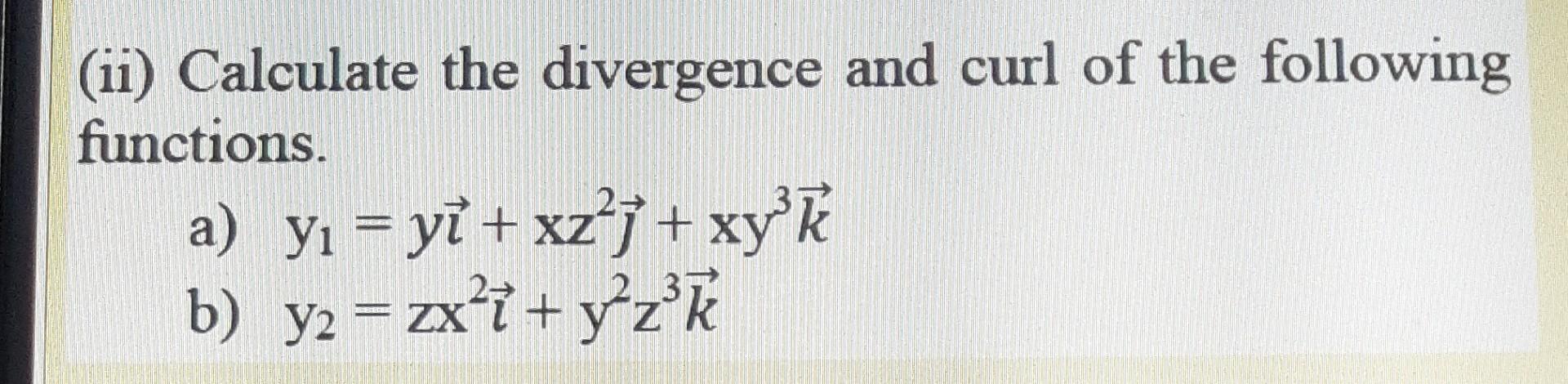 Solved (ii) Calculate the divergence and curl of the | Chegg.com