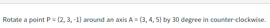 Solved Rotate a point P=(2,3,−1) around an axis A=(3,4,5) by | Chegg.com