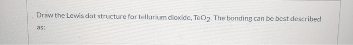 Solved Draw the Lewis dot structure for tellurium dioxide, | Chegg.com
