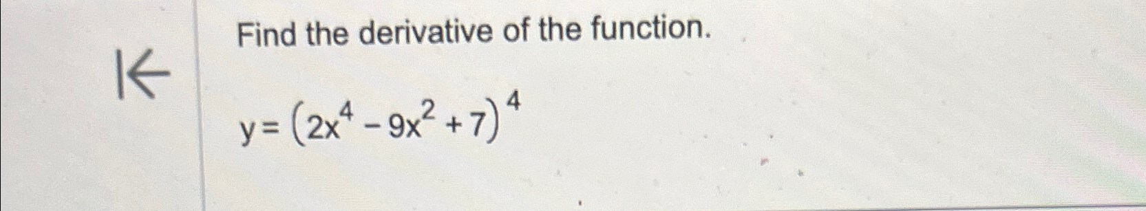 Solved Find the derivative of the function.y=(2x4-9x2+7)4 | Chegg.com