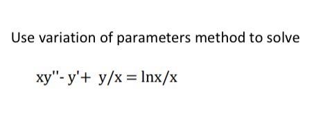 Solved Use variation of parameters method to solve xy"- y'+ | Chegg.com