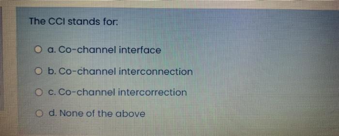 Solved The CCI stands for: O a. Co-channel interface O b. | Chegg.com