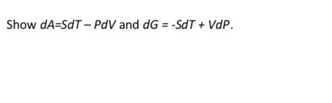 Solved Show dA=SdT - PdV and dG = -SDT + VDP. | Chegg.com