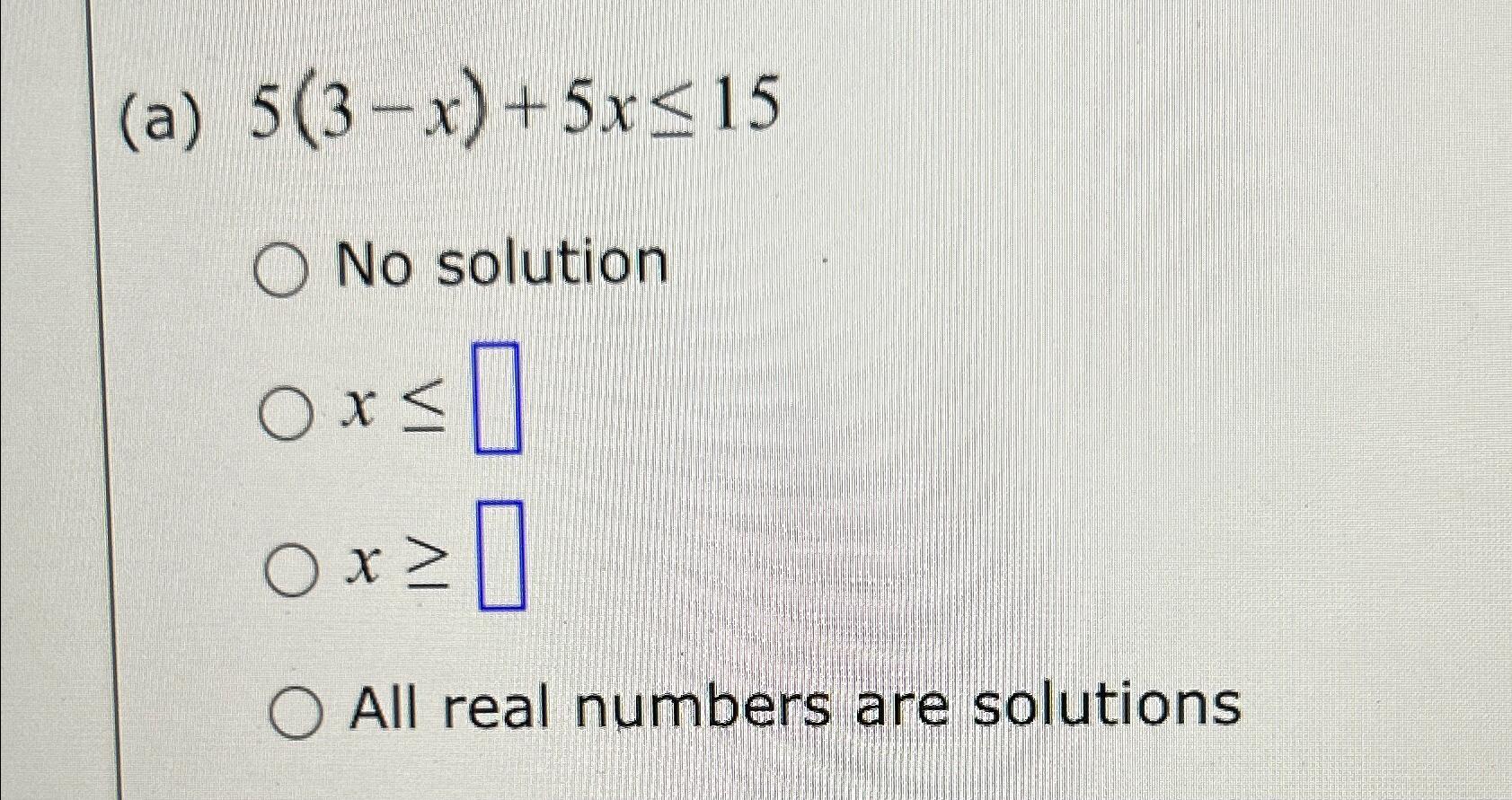 Solved (a) 5(3-x)+5x≤15No solutionx≤ x≥ All real numbers are | Chegg.com
