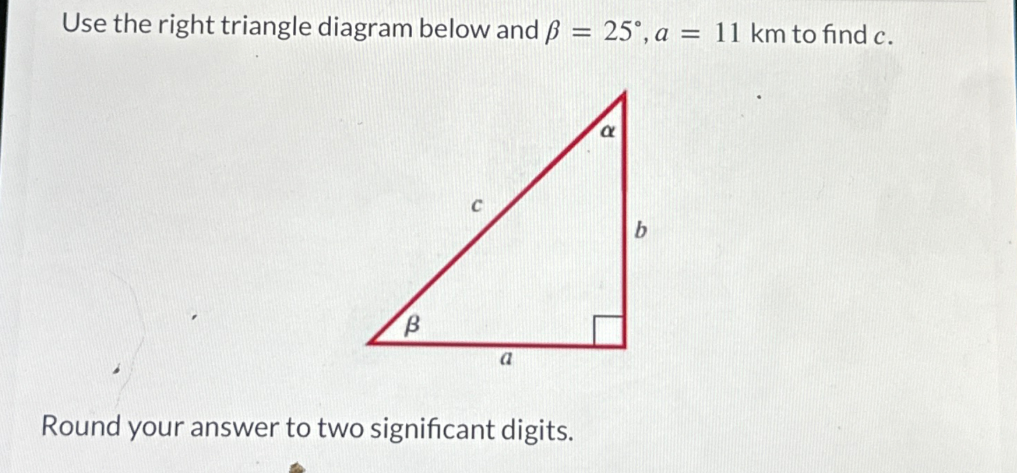 Solved Use the right triangle diagram below and β=25°,a=11km | Chegg.com