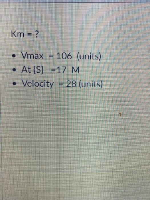 Solved Km = ? Vmax = 106 (units) At {S} =17 M Velocity = 28 | Chegg.com