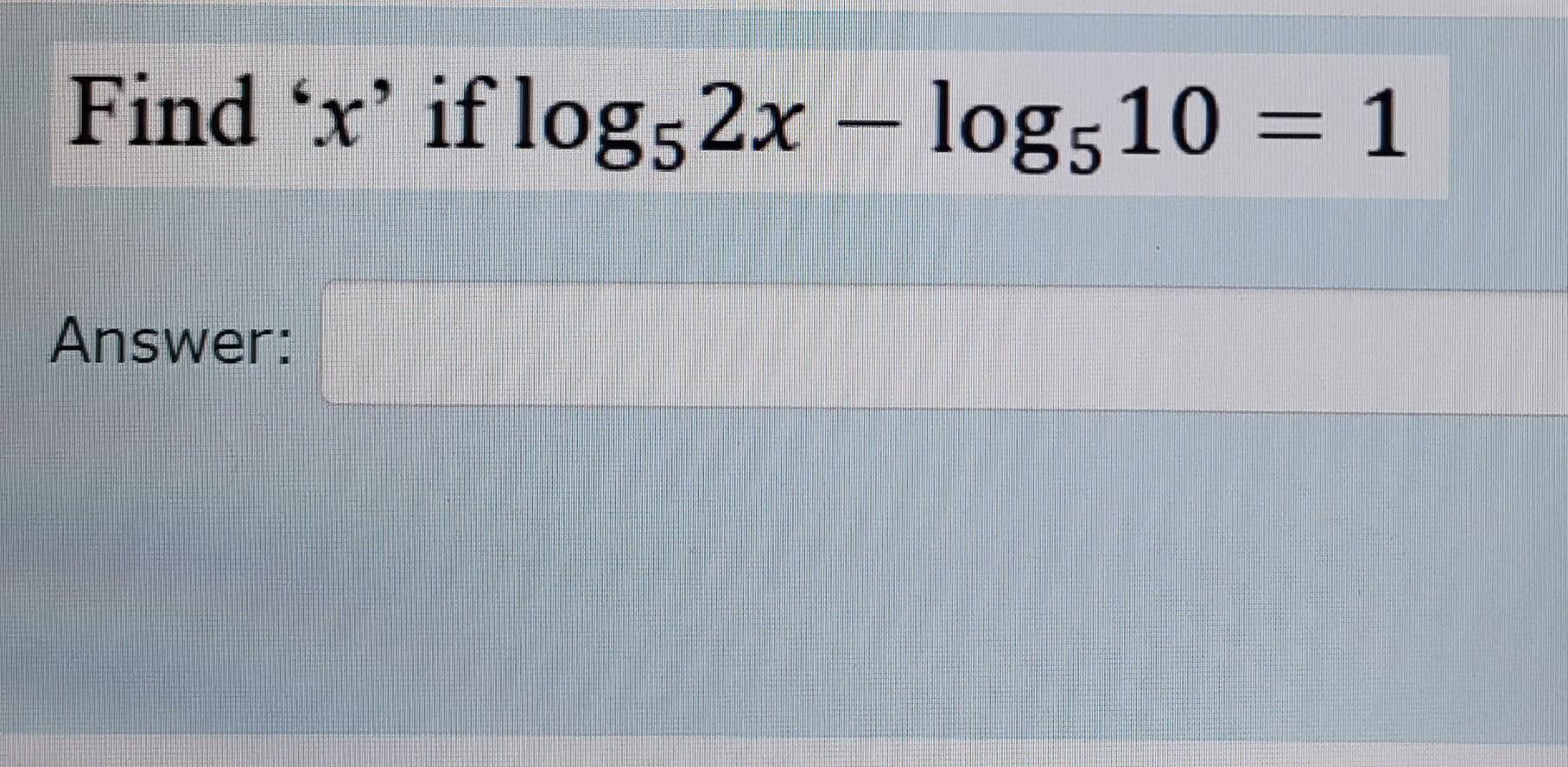 Solved Find 'x' if log 2x – logs 10 = 1 Answer: | Chegg.com