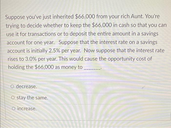 Solved Suppose you've just inherited $66,000 from your rich | Chegg.com