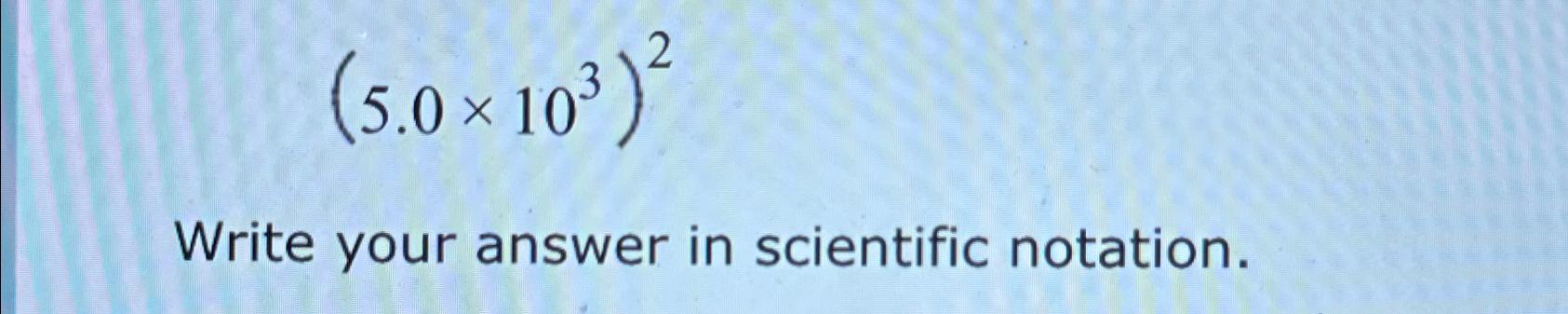 Solved (5.0×103)2Write your answer in scientific notation. | Chegg.com