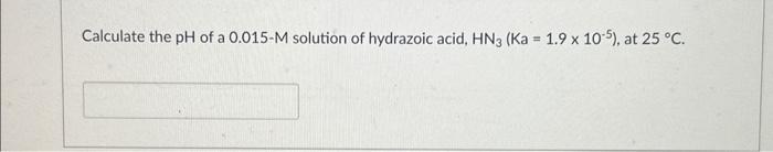 Solved Calculate the pH of a 0.015−M solution of hydrazoic | Chegg.com