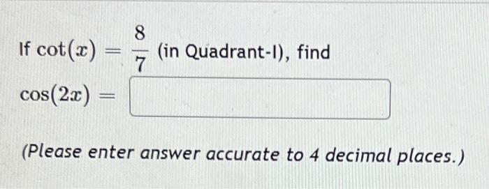 Solved 8 7 If cot(x) = (in Quadrant-1), find cos(2x)= | Chegg.com