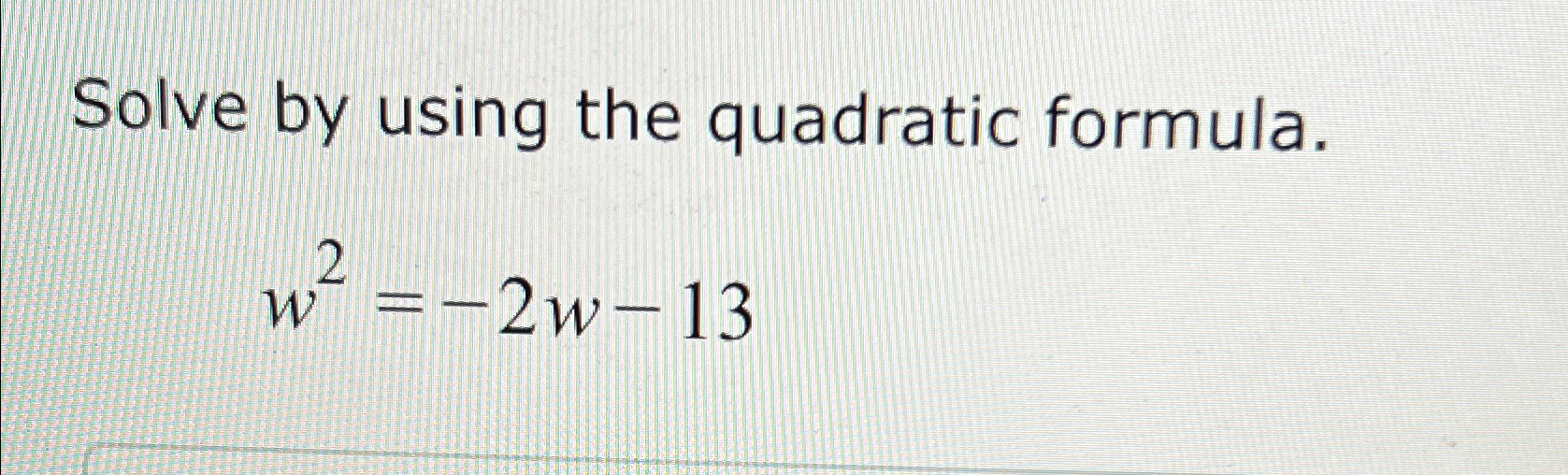 Solved Solve by using the quadratic formula.w2=-2w-13 | Chegg.com