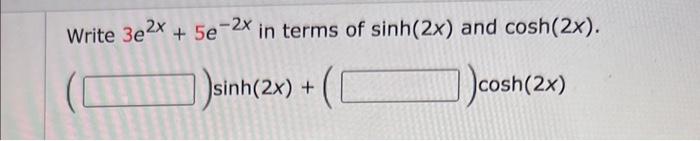 Solved Write 3e2x+5e−2x in terms of sinh(2x) and cosh(2x) | Chegg.com