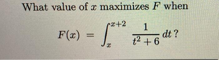 Solved What value of x maximizes F when rx+2 1 F(x) dt? t2 + | Chegg.com