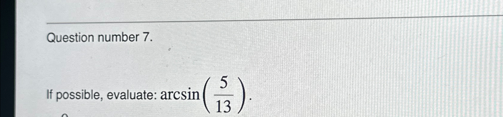 Solved Question number 7.If possible, evaluate: arcsin(513) | Chegg.com