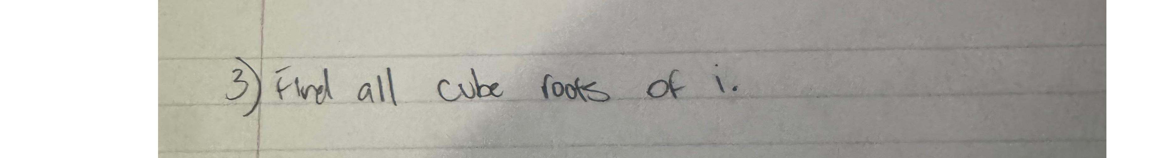 Solved Find all cube roots of i. | Chegg.com