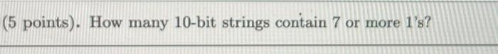 Solved (5 points). How many 10-bit strings contain 7 or more | Chegg.com