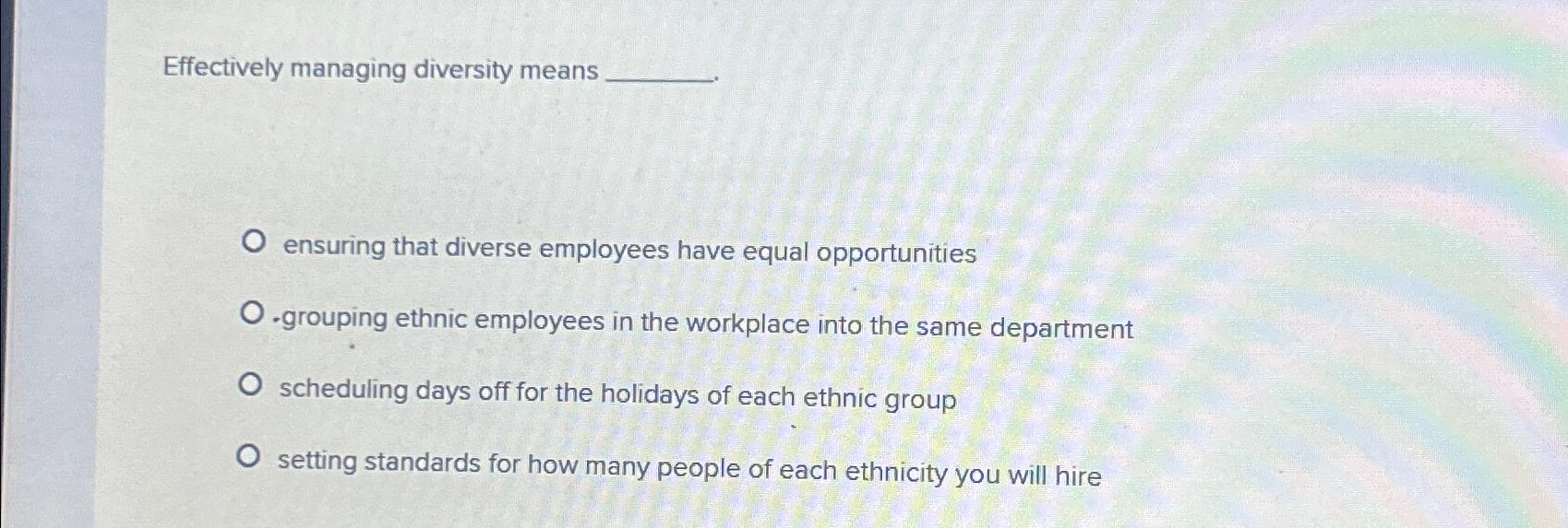 Solved Effectively managing diversity meansensuring that | Chegg.com