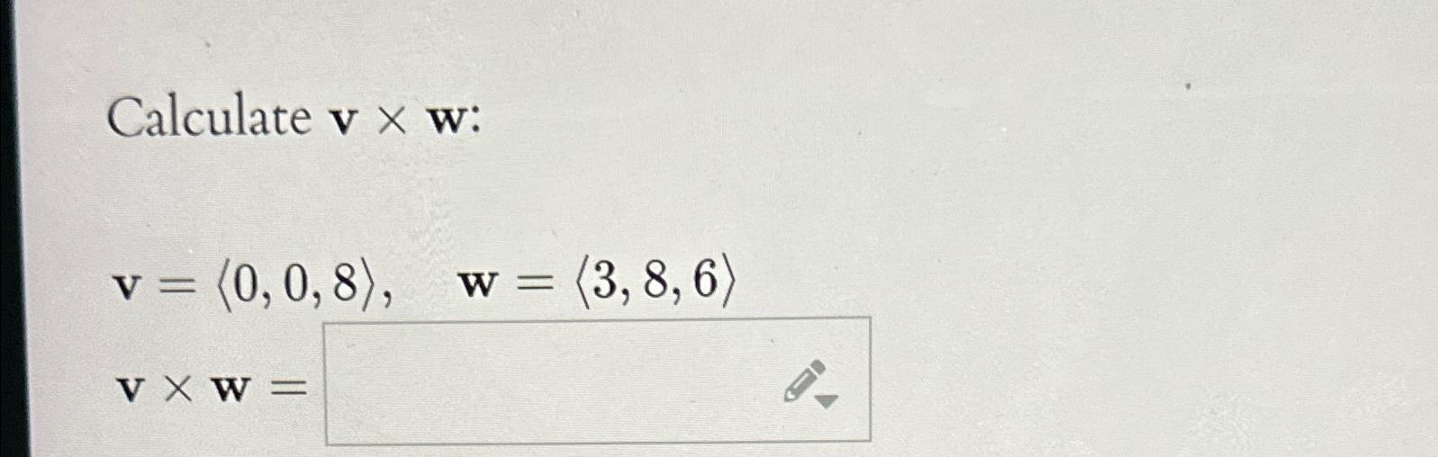 Solved Calculate v×w ﻿:v=(:0,0,8:),w=(:3,8,6:)v×w= | Chegg.com