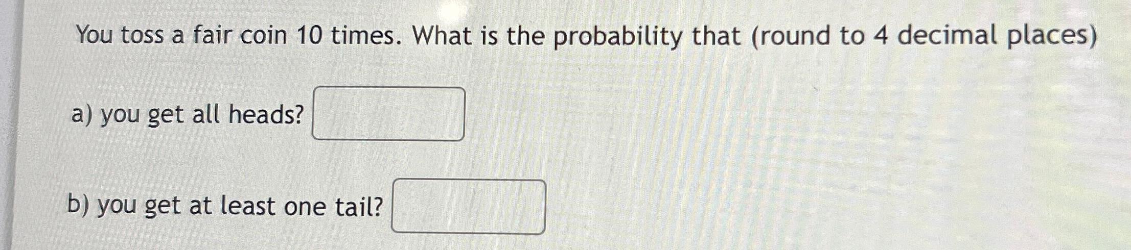 Solved You toss a fair coin 10 ﻿times. What is the | Chegg.com