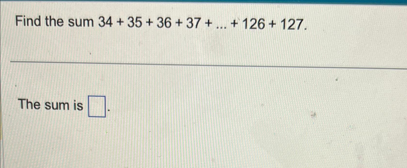 Solved Find the sum 34+35+36+37+dots+126+127The sum is | Chegg.com