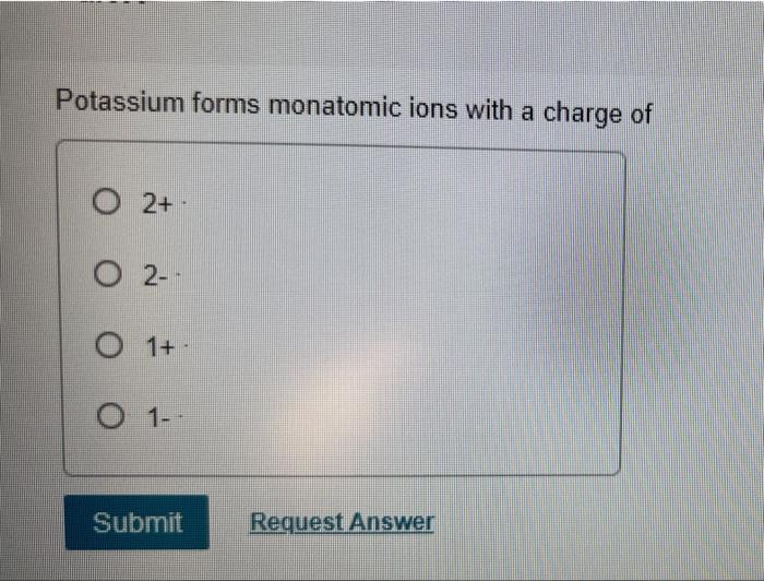 Solved Potassium forms monatomic ions with a charge of O 2+ | Chegg.com