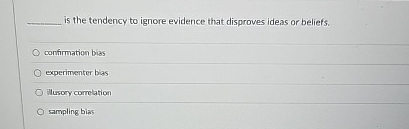 Solved is the tendency to ignore evidence that disproves | Chegg.com