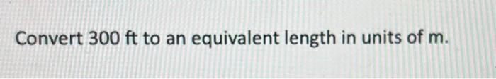 Solved Convert 300ft to an equivalent length in units of m. | Chegg.com